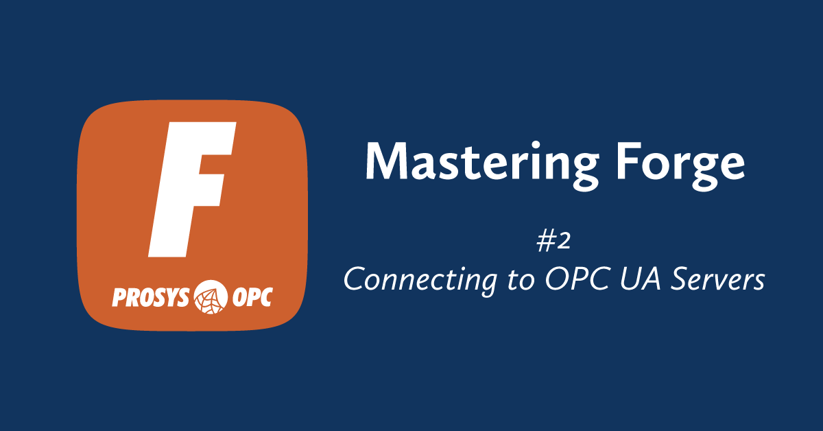 Mastering Forge #2: Connecting to OPC UA Servers - Prosys OPC